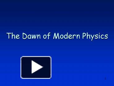 The Dawn of Modern Physics presentation | free to view