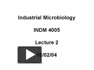Industrial Microbiology INDM 4005 Lecture 2 100204 presentation | free ...