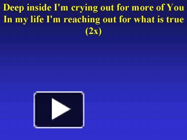 PPT – Deep inside I'm crying out for more of You In my life I'm ...
