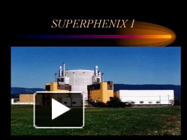 PPT – SUPERPHENIX 1 PowerPoint presentation | free to view - id: 16a55c ...
