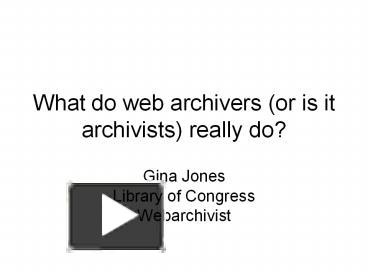 What do web archivers (or is it archivists) really do? presentation ...