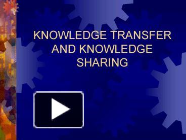 KNOWLEDGE TRANSFER AND KNOWLEDGE SHARING presentation | free to view
