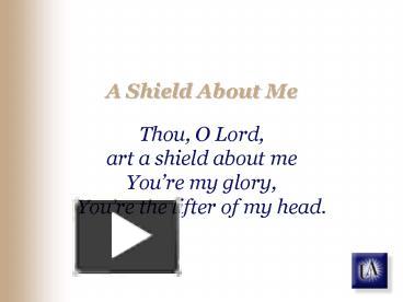 A Shield About Me Thou, O Lord, art a shield about me Youre my glory ...