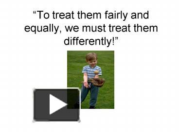 PPT – To treat them fairly and equally, we must treat them differently ...
