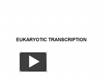 EUKARYOTIC TRANSCRIPTION presentation | free to view
