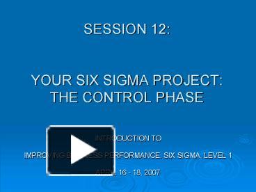 PPT – SESSION 12: YOUR SIX SIGMA PROJECT: THE CONTROL PHASE PowerPoint ...