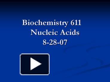 PPT – Biochemistry 611 Nucleic Acids 82807 PowerPoint presentation ...
