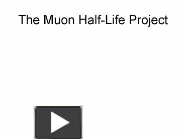 PPT – The Muon HalfLife Project PowerPoint presentation | free to view ...