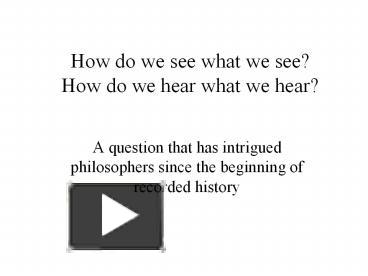 How do we see what we see? How do we hear what we hear? presentation ...
