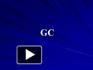PPT – GC PowerPoint presentation | free to view - id: 2503d2-ZjY3Y