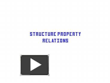 STRUCTURE PROPERTY RELATIONS presentation | free to view