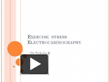 EXERCISE STRESS ELECTROCARDIOGRAPHY Dr.Tahsin N presentation | free to view