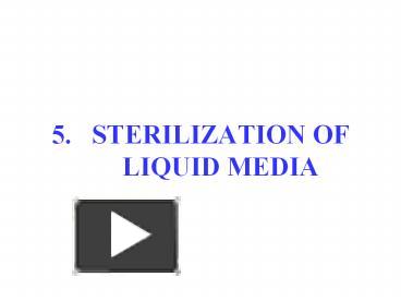 5. STERILIZATION OF LIQUID MEDIA The liquid media which presentation ...
