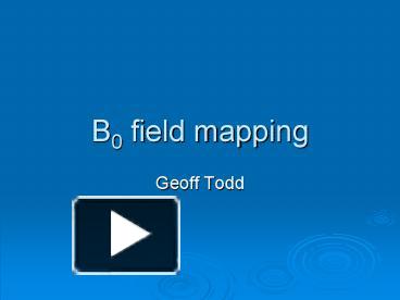 B0 field mapping Geoff Todd What is a B0 field map? First, a ...