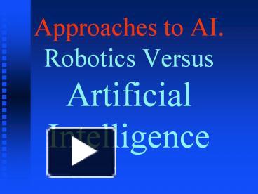 PPT – Approaches to AI. Robotics Versus Artificial Intelligence ...