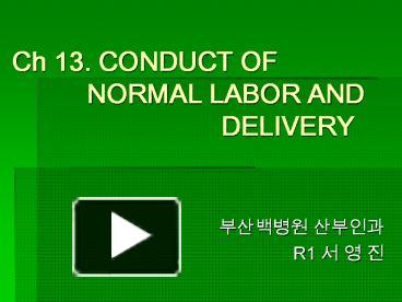 Ch 13. CONDUCT OF NORMAL LABOR AND DELIVERY presentation | free to view