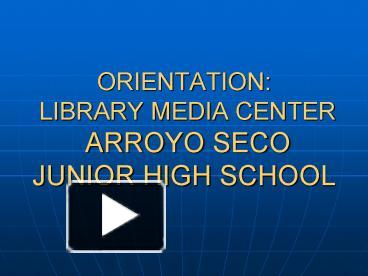 ORIENTATION: LIBRARY MEDIA CENTER ARROYO SECO JUNIOR HIGH SCHOOL ...