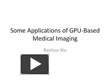 PPT – Some Applications of GPU-Based Medical Imaging PowerPoint ...