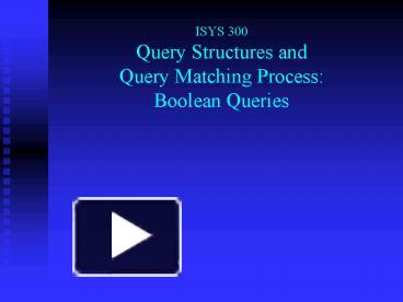 PPT – ISYS 300 Query Structures and Query Matching Process: Boolean ...
