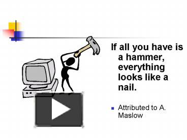 If all you have is a hammer, everything looks like a nail. presentation ...