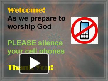Welcome! As we prepare to worship God PLEASE silence your cell phones ...