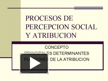 PROCESOS DE PERCEPCION SOCIAL Y ATRIBUCION presentation | free to view