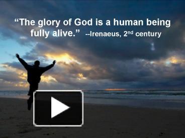 The glory of God is a human being fully alive' Irenaeus, 2nd century ...