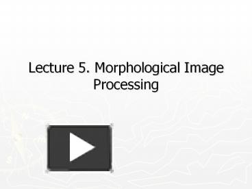 Lecture 5. Morphological Image Processing presentation | free to download