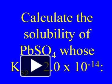 Calculate the solubility of PbSO4 whose Ksp = 2.0 x 10-14: presentation ...