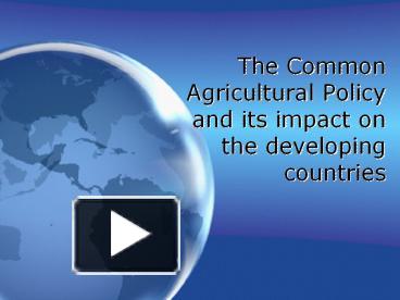 PPT – The Common Agricultural Policy and its impact on the developing ...