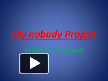 PPT – My nobody Project PowerPoint presentation | free to view - id ...