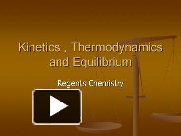 Kinetics , Thermodynamics and Equilibrium presentation | free to view