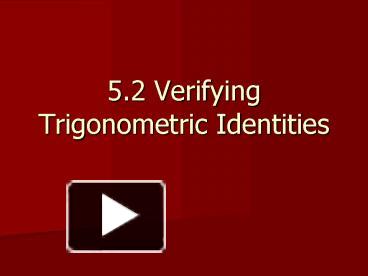 5.2 Verifying Trigonometric Identities presentation | free to view