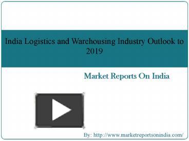 India Logistics and Warehousing Industry Outlook to 2019 - Driven by E ...