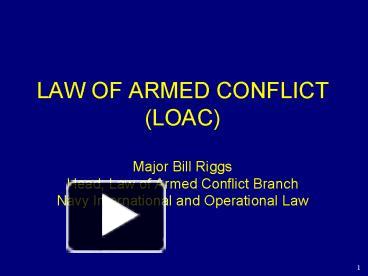 LAW OF ARMED CONFLICT LOAC Major Bill Riggs Head, Law of Armed Conflict ...