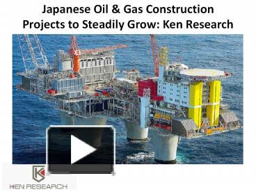 Japanese Oil & Gas Construction Projects to Steadily Grow: Ken Research ...