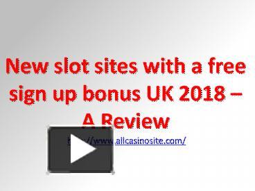 PPT – New slot sites with a free sign up bonus UK 2018 – A Review ...