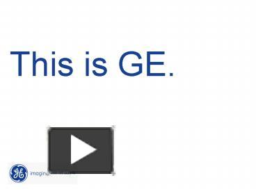 PPT – This is GE' PowerPoint presentation | free to view - id: 8bd46-ZDc1Z