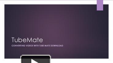 Converting videos with tube mate download presentation | free to download