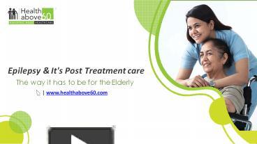 Epilepsy and Its Post Treatment Care | Healthabove60 presentation ...