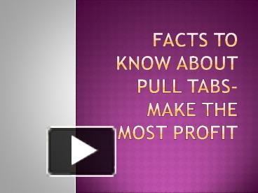 PPT – Facts to Know About Pull Tabs- Make the Most Profit PowerPoint ...