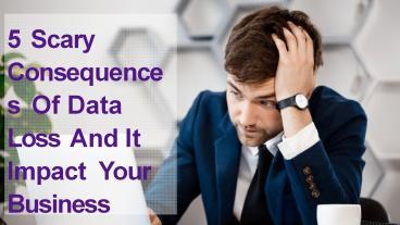 PPT – 5 Scary Consequences Of Data Loss And It Impact Your Business (1 ...