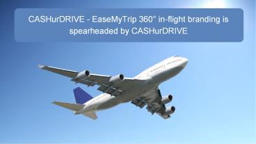 PPT – CASHurDRIVE - EaseMyTrip 360° in-flight branding is spearheaded ...