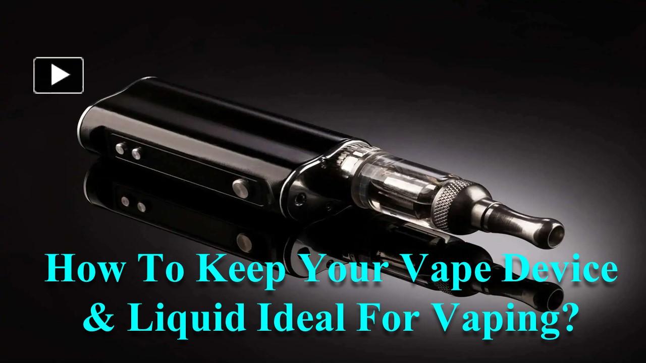 PPT – How To Keep Your Vape Device & Liquid Ideal For Vaping ...