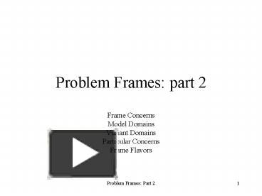 Problem Frames: part 2 presentation | free to view
