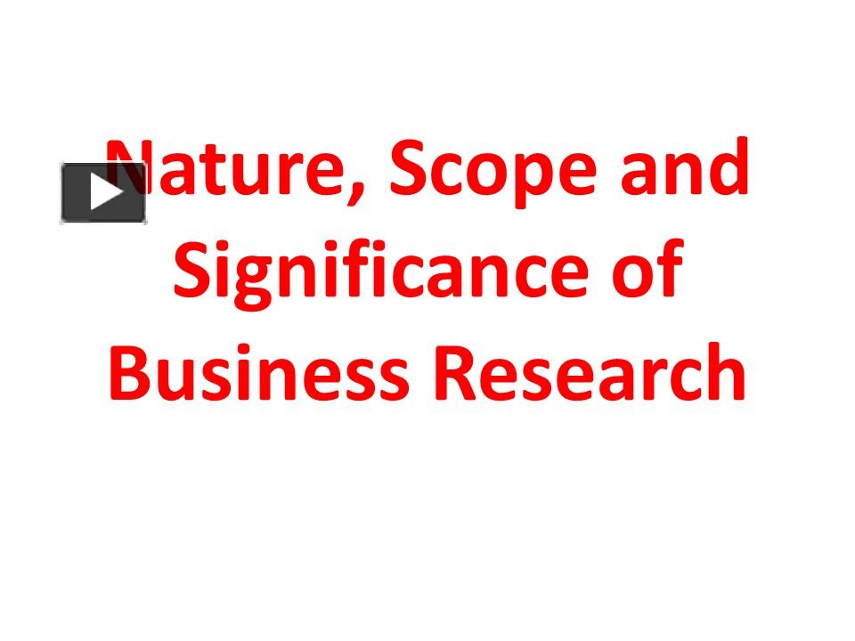 PPT – Nature, Scope and Significance of Business Research PowerPoint ...