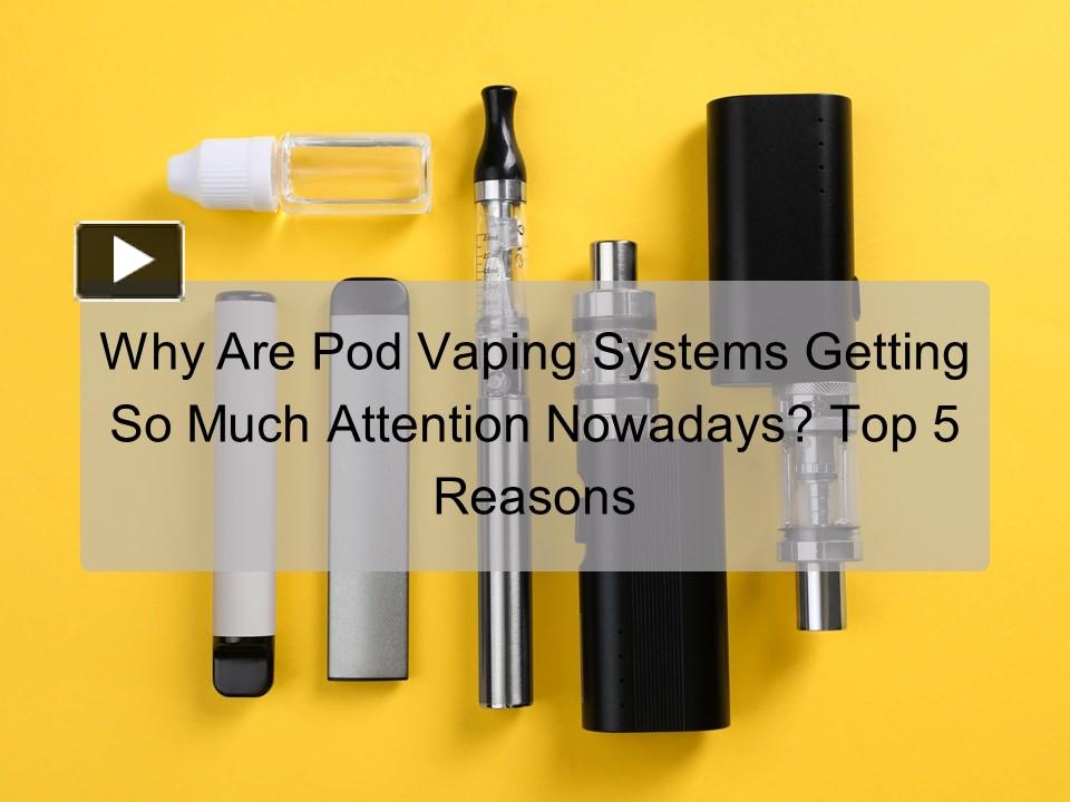 PPT – Pod Vaping Systems in the Spotlight: 5 Key Reasons Explained ...