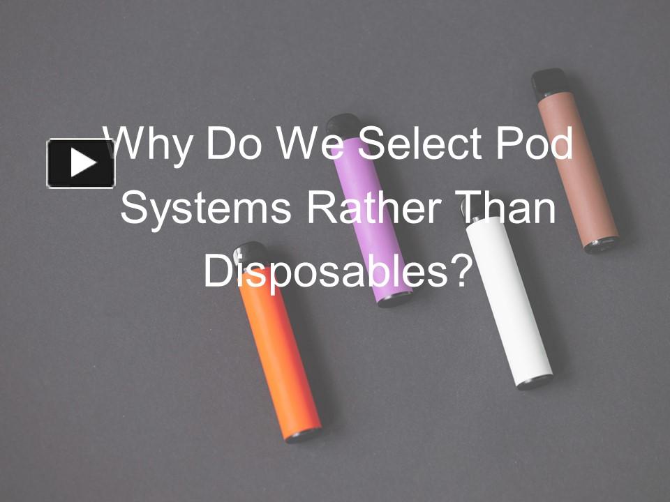 PPT – Why Do We Select Pod Systems Rather Than Disposables? PowerPoint ...