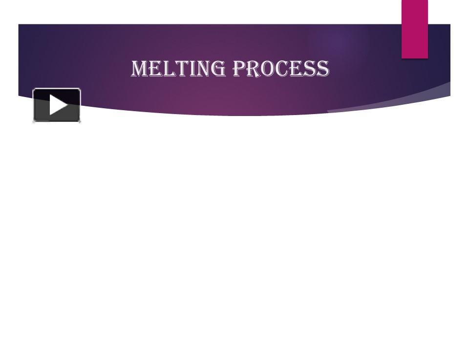 MELTING PROCESS presentation | free to download