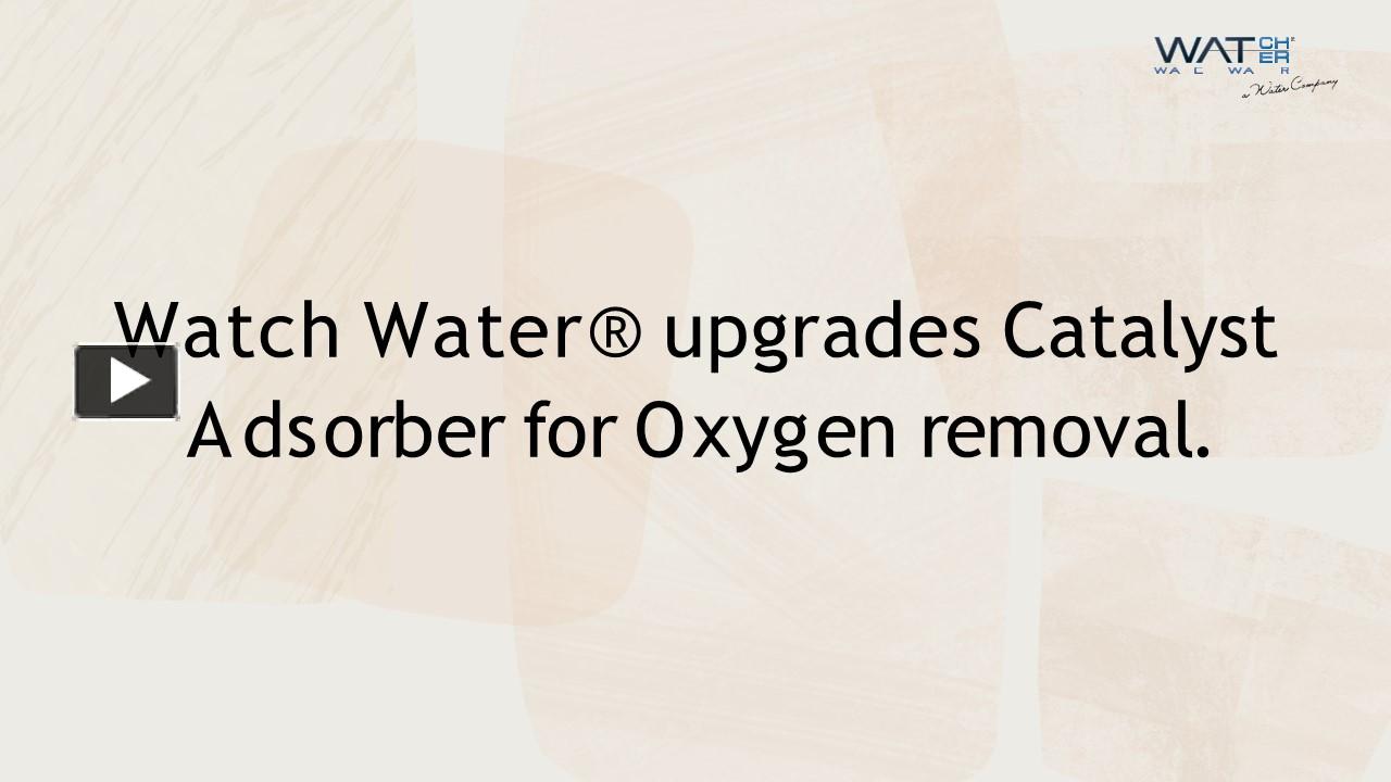 PPT – Watch Water® upgrades Catalyst Adsorber for Oxygen removal ...